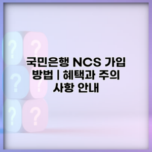 국민은행 NCS 가입 방법 | 혜택과 주의 사항 안내